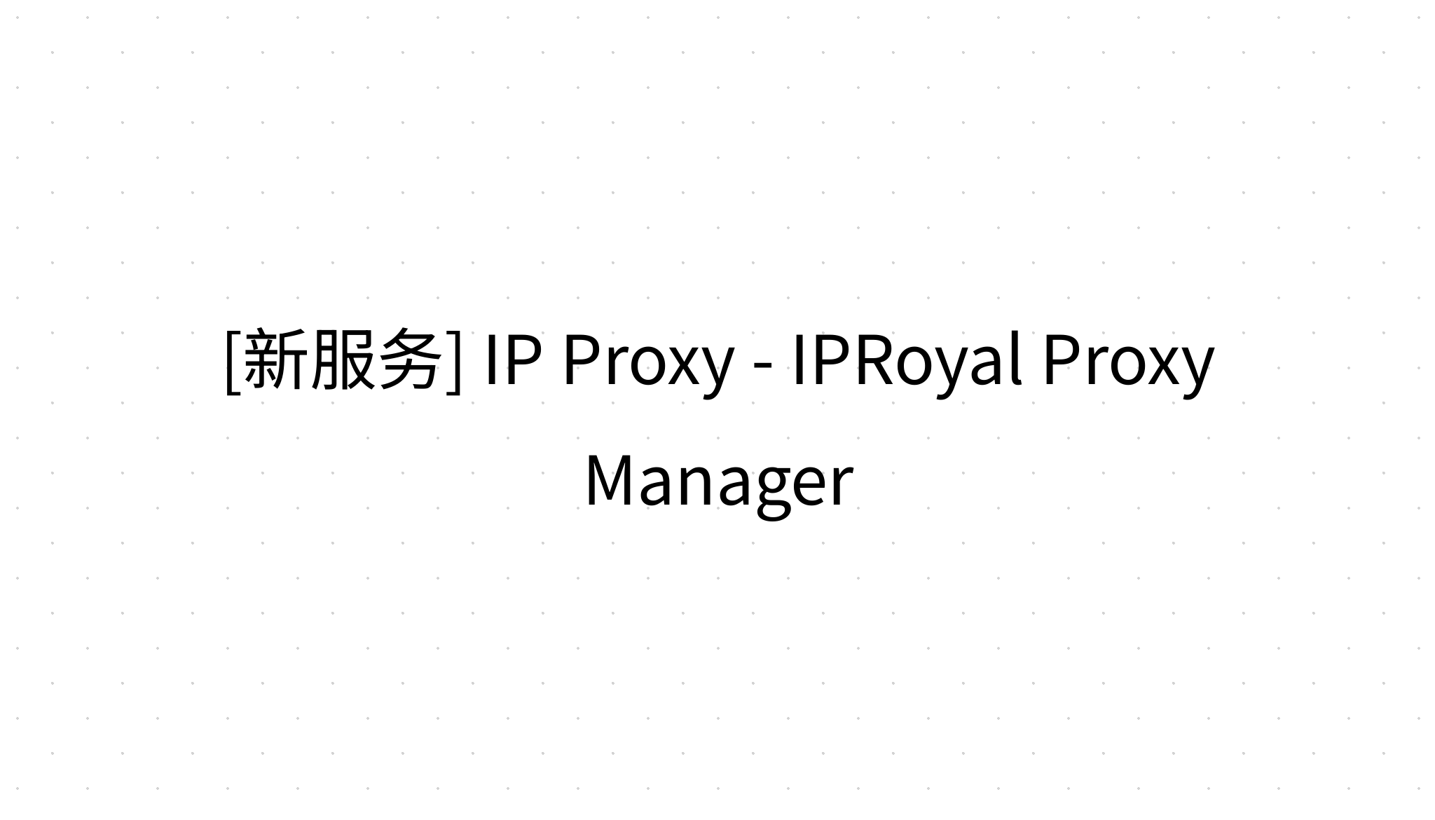 [新服务] IP Proxy - IPRoyal Proxy Manager